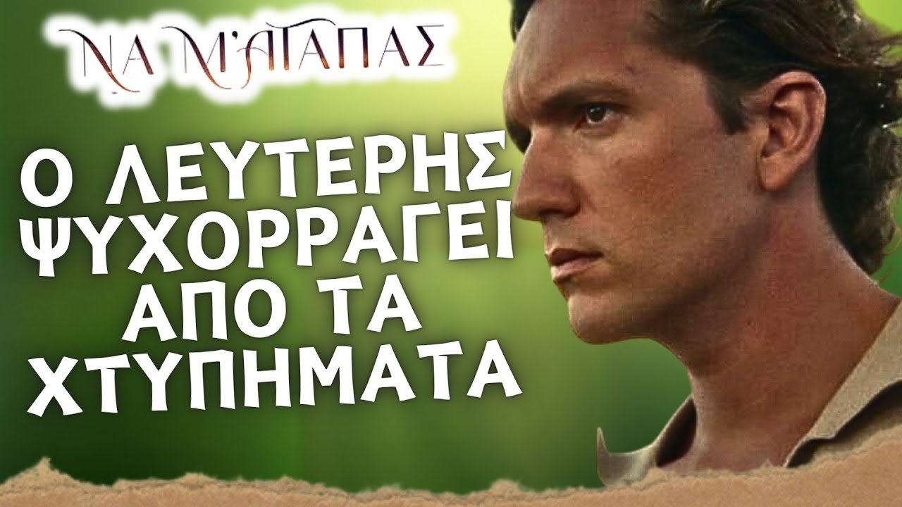 Να μ’ αγαπάς - Ο ΛΕΥΤΕΡΗΣ ΨΥΧΟΡΡΑΓΕΙ ΑΠΟ ΤΑ ΧΤΥΠΗΜΑΤΑ ΚΑΙ ΤΑ ...