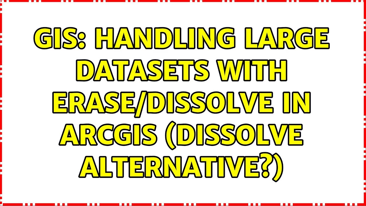 GIS: Handling large datasets with Erase/Dissolve in ArcGIS (Dissolve ...