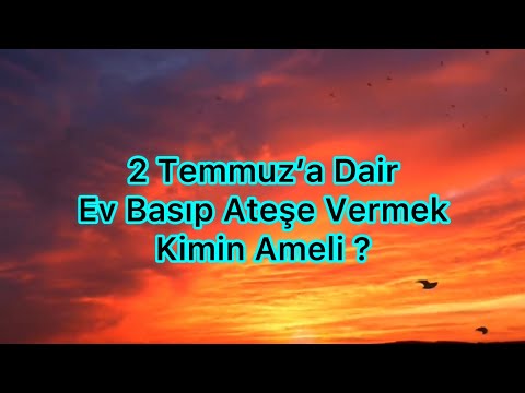 2 Temmuz’a Dair - Ev Basıp Ateşe Vermek Kimin Ameli ?