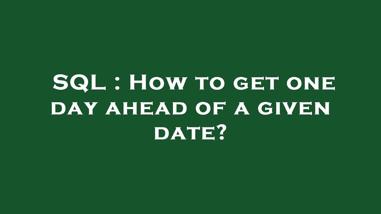 SQL How To Get One Day Ahead Of A Given Date YouTube SQL How To Get One Day Ahead Of A Given Date YouTube