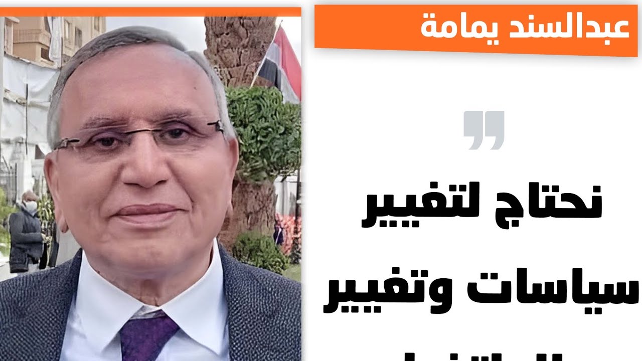 المرشح الرئاسي المحتمل الدكتور عبدالسند يمامة نحتاج لتغيير سياسات