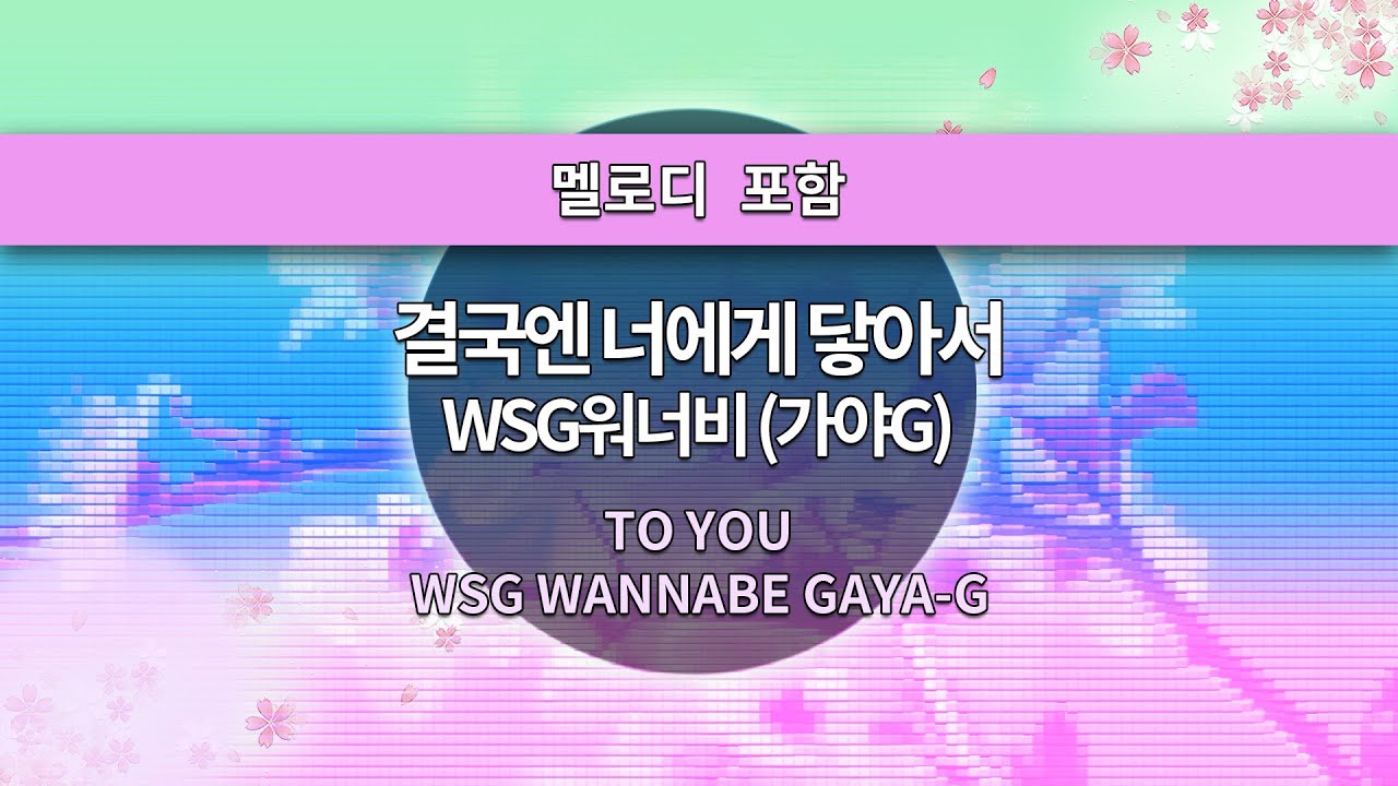 [MR노래방ㆍ멜로디 포함] 결국엔 너에게 닿아서 - WSG워너비 (가야G) ㆍTO YOU - WSG WANNABE GAYA-G ㆍMR Karaoke - YouTube