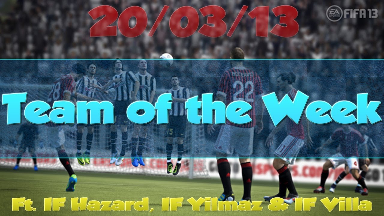 FIFA 13 Team of the Week | Ft. IF Hazard, IF Yilmaz, IF Villa & SIF ...