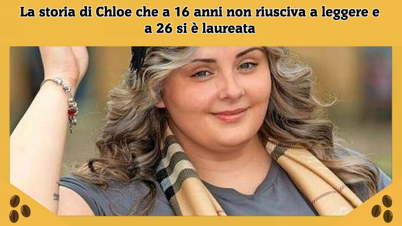 La storia di Chloe che a 16 anni non riusciva a leggere e a 26 si è ...