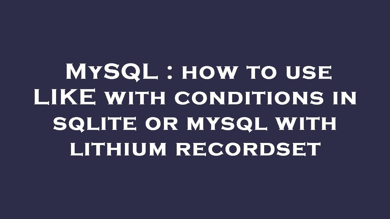 MySQL How To Use LIKE With Conditions In Sqlite Or Mysql With Lithium mysql-how-to-use-like-with-conditions-in-sqlite-or-mysql-with-lithium