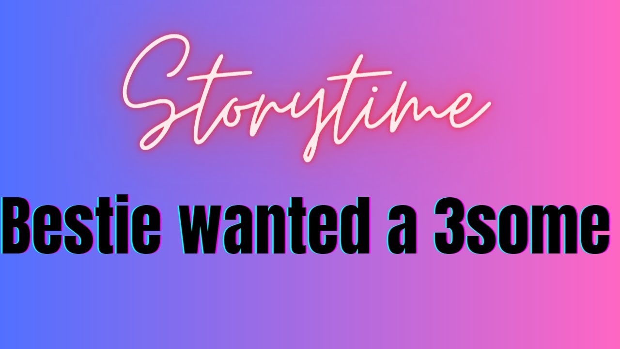 My Best Friend Wanted A Thr33some Storytime - YouTube