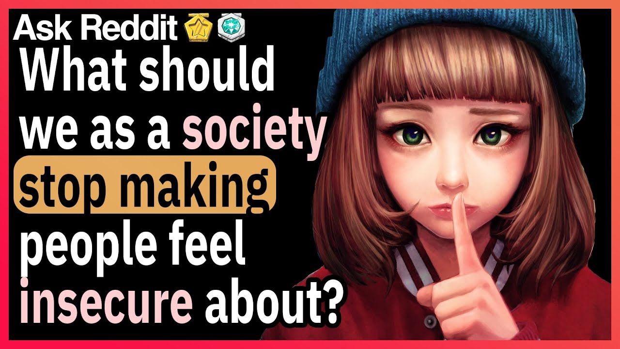What should we as a society stop making people feel insecure about ...