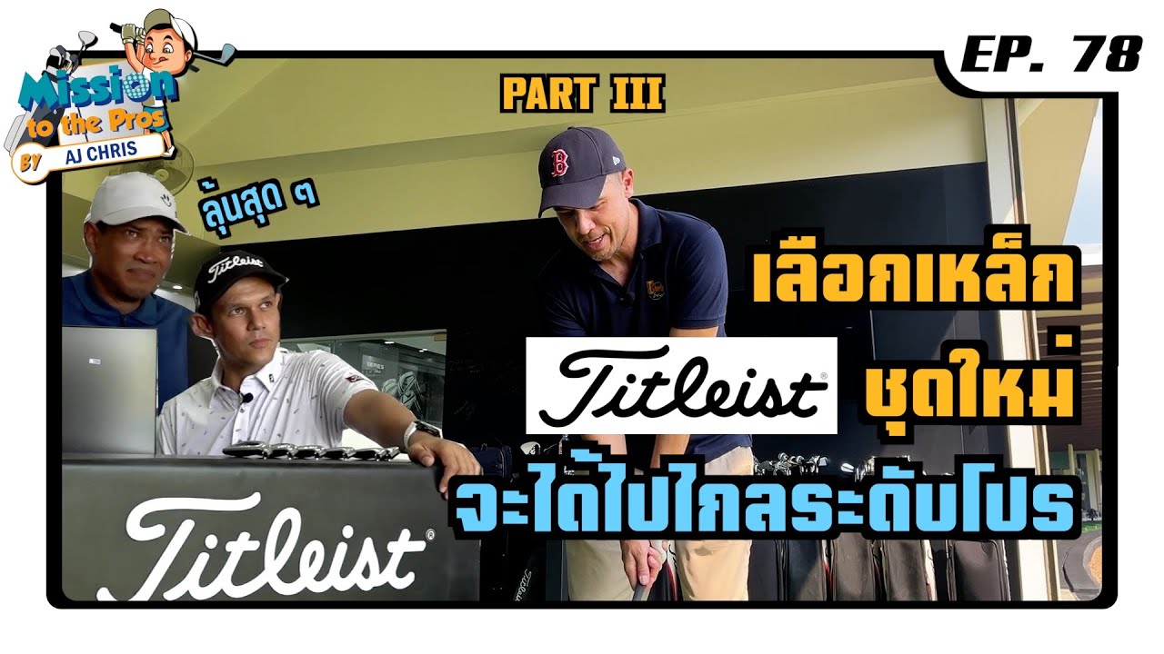 EP.78 Mission to the Pros : เลือกเหล็ก Titleist ชุดใหม่จะได้ไปไกลระดับ ...