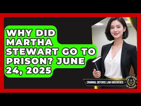 Why Did Martha Stewart Go to Prison? June 24, 2025 | Criminal Defense Law Uncovered News