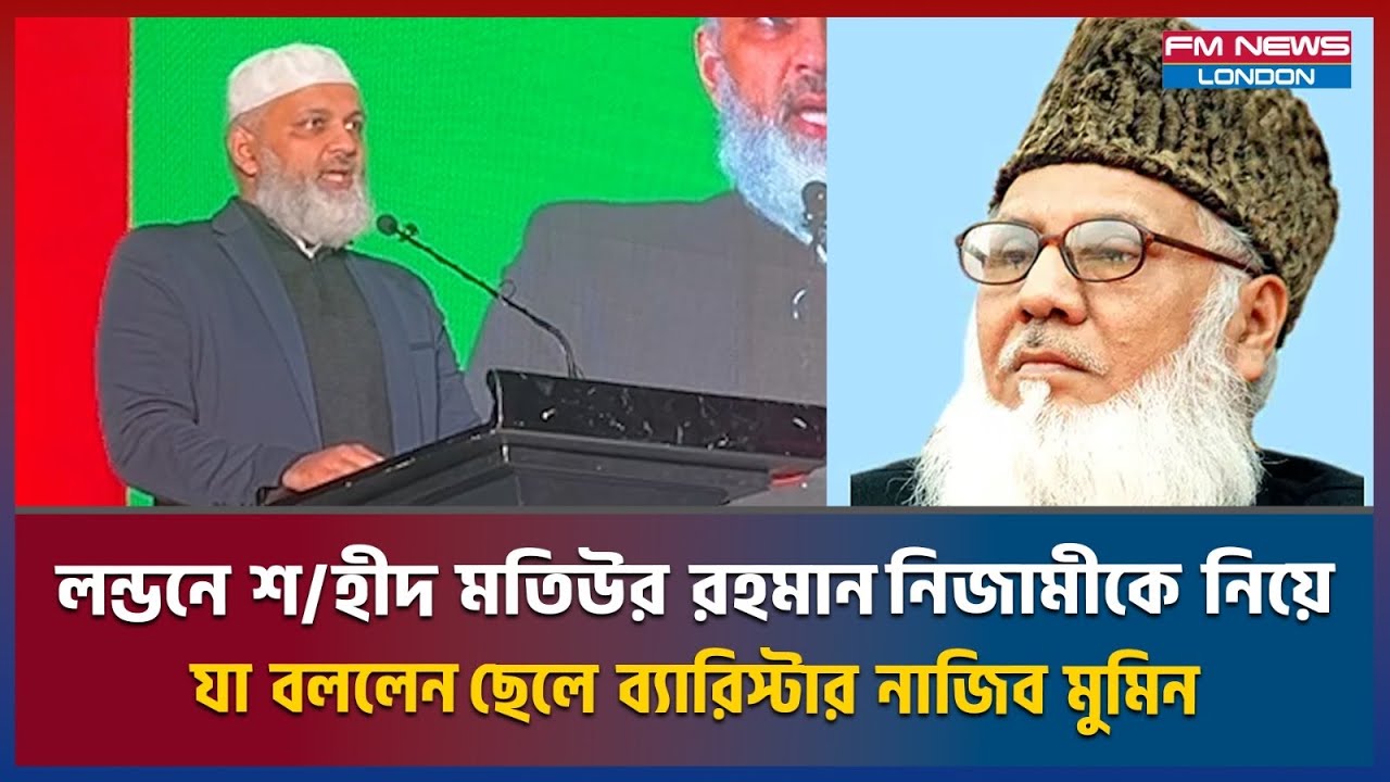 লন্ডনে শ/হীদ মতিউর রহমান নিজামীকে নিয়ে যা বললেন ছেলে ব্যারিস্টার নাজিব ...