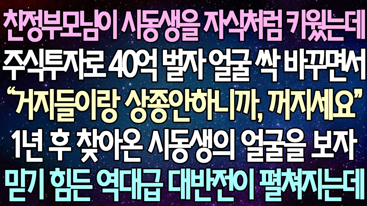 반전 사연 친정부모님이 시동생을 자식처럼 키웠는데 주식투자로 40억 벌자 얼굴 싹 바꾸는데 1년 후 찾아온 시동생의 얼굴을
