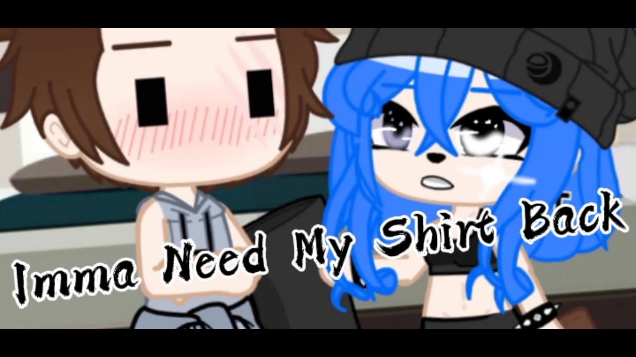 Imma Need My Shirt Back||Meme//GC - YouTube