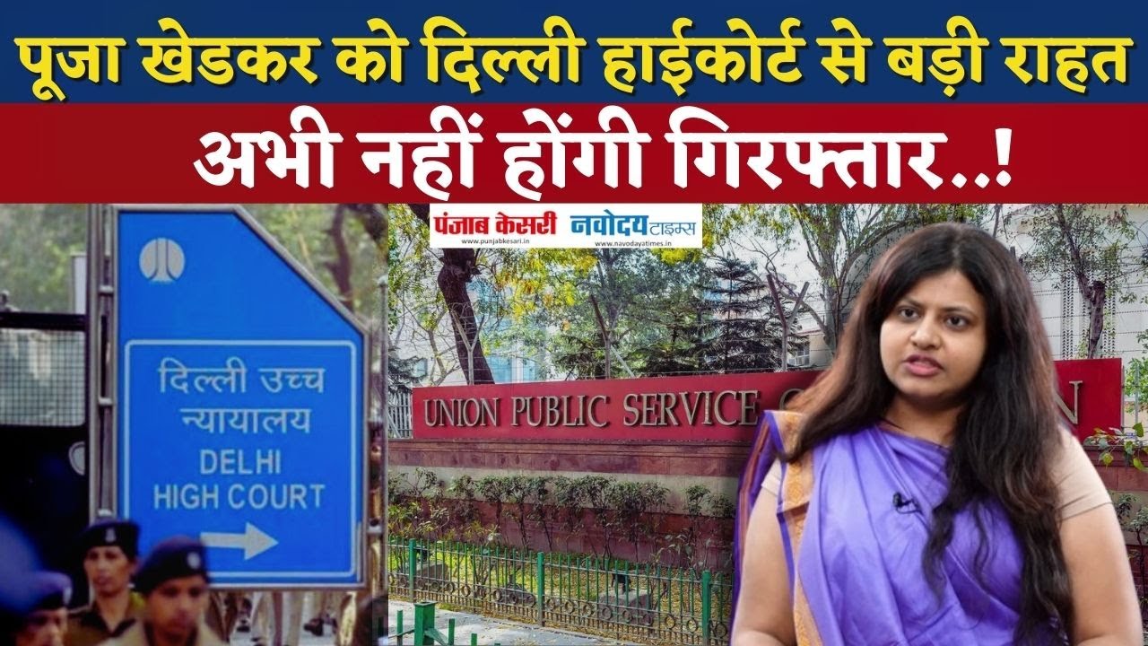बर्खास्त Trainee IAS Pooja Khedkar को Delhi HC से राहत, गिरफ्तारी पर ...