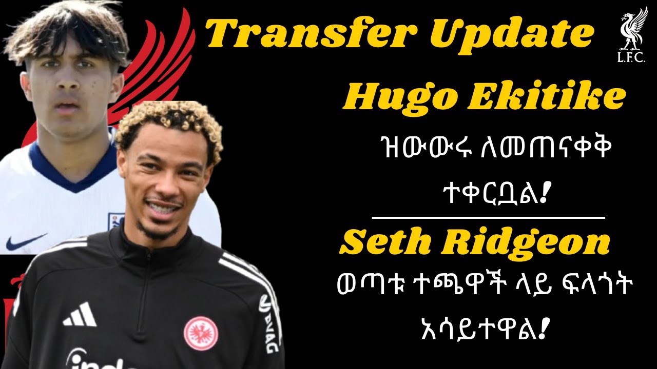 Hugo Ekitike - ዝውውሩ ለመጠናቀቅ ተቀርቧል! + Seth Ridgeon - ወጣቱ ተጫዋች ላይ ፍላጎት ...