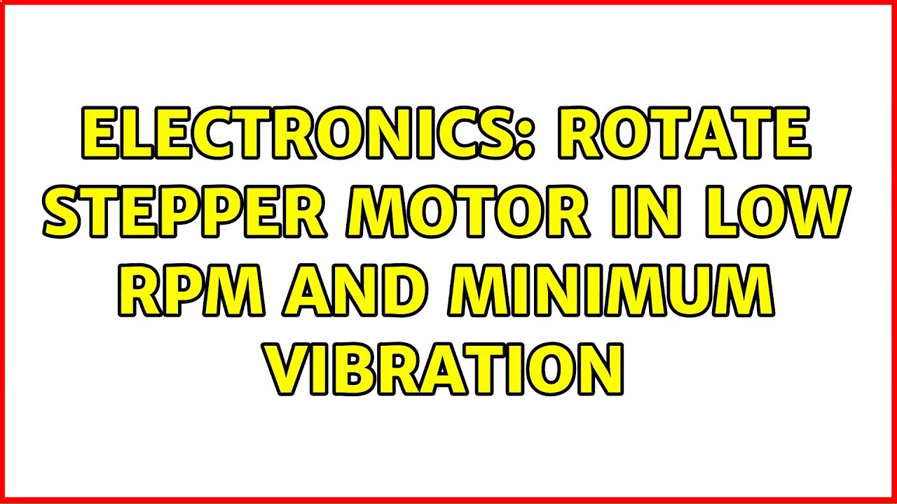 Electronics: Rotate stepper motor in low RPM and minimum vibration (3 ...
