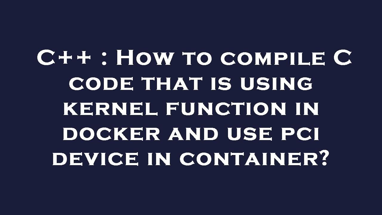 C How To Compile C Code That Is Using Kernel Function In Docker And 6430