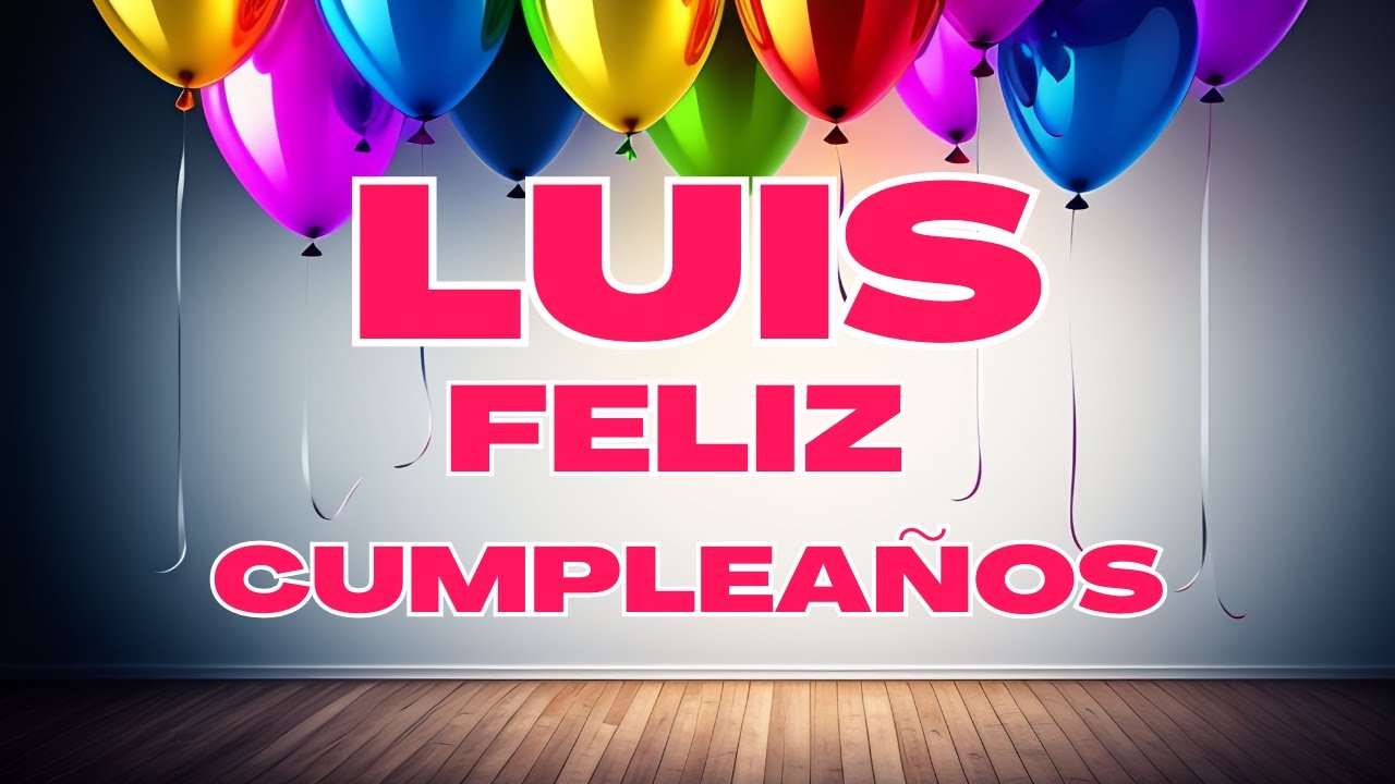 LUIS FELIZ CUMPLEAÑOS - Happy Birthday to you - Cumpleaños Feliz ...