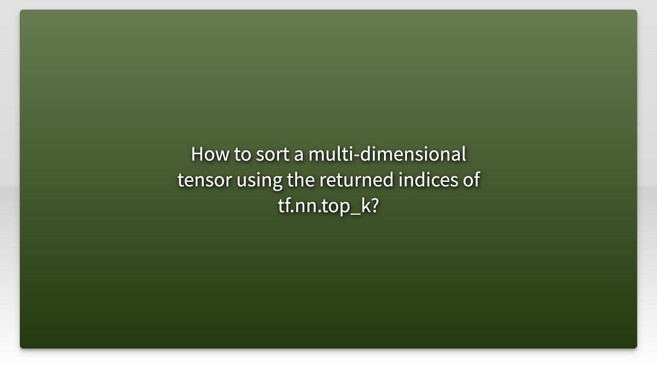 How To Sort A Multi Dimensional Tensor Using The Returned Indices Of Tfnntopk Youtube