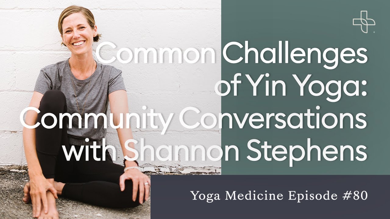 Common Challenges of Yin Yoga: Community Conversations with Shannon ...