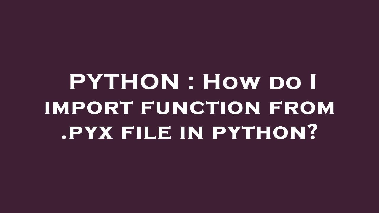 Python How Do I Import Function From Pyx File In Python Youtube 0536