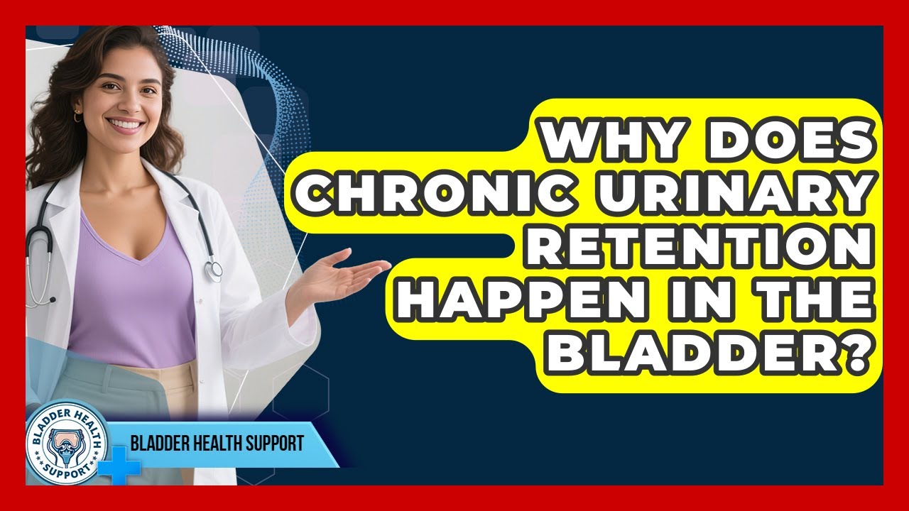 Why Does Chronic Urinary Retention Happen In The Bladder? - Bladder ...