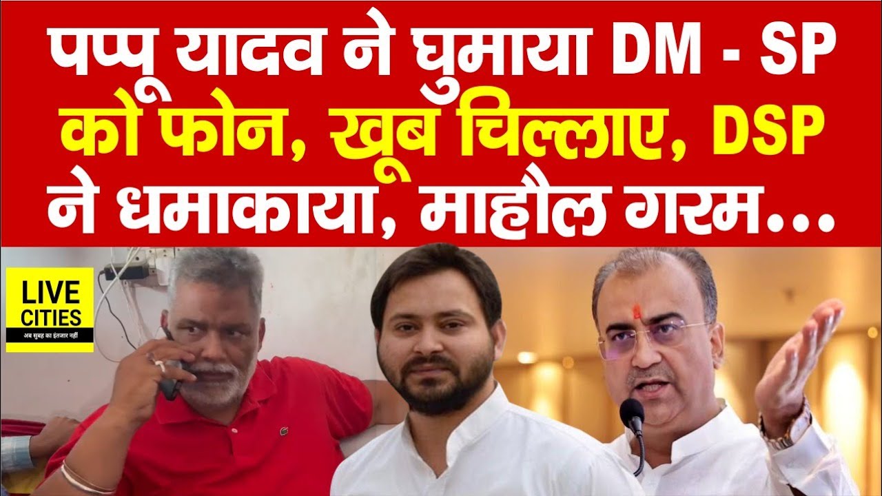 Pappu Yadav ने घुमाया DM SP को फोन, खूब चिल्लाए, DSP ने धमाकाया, मंत्री ...