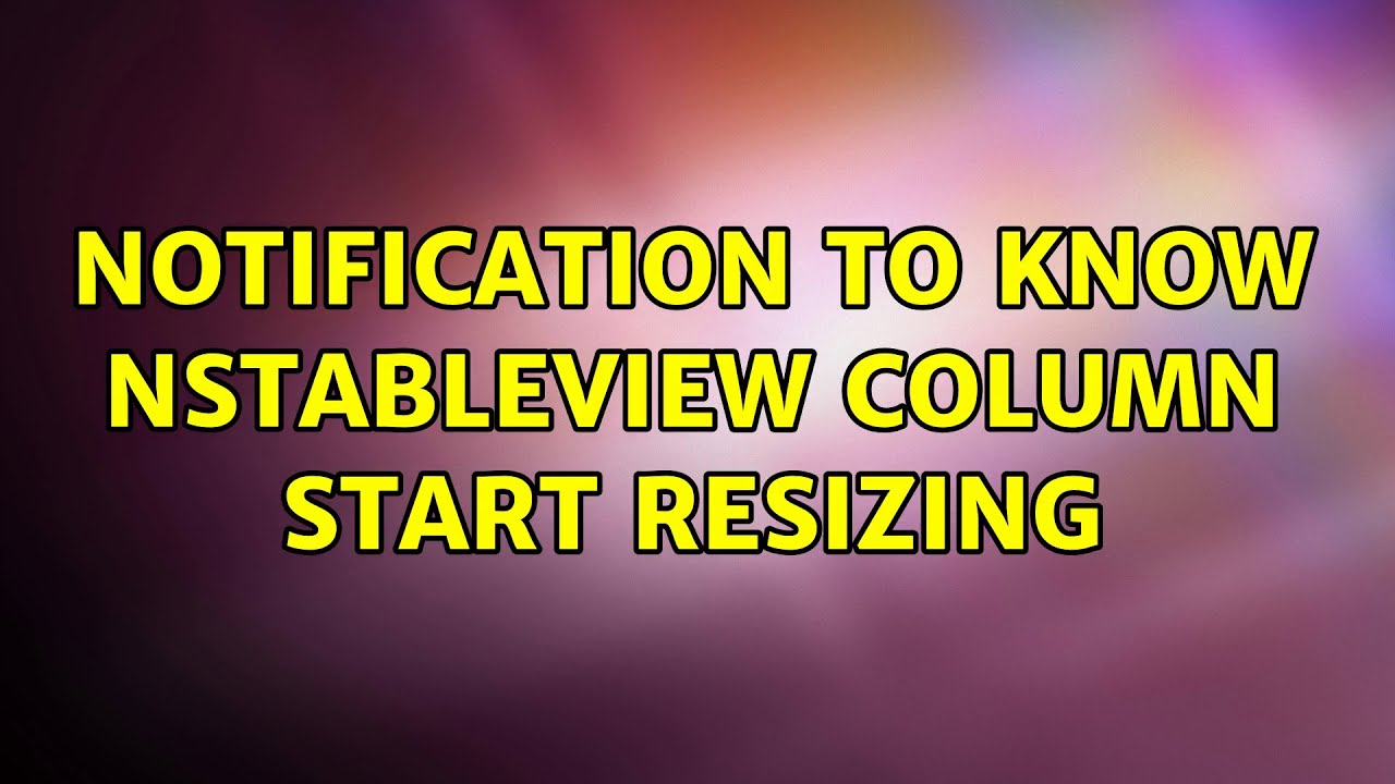 Notification to know nstableview column start resizing (2 Solutions!!) - YouTube