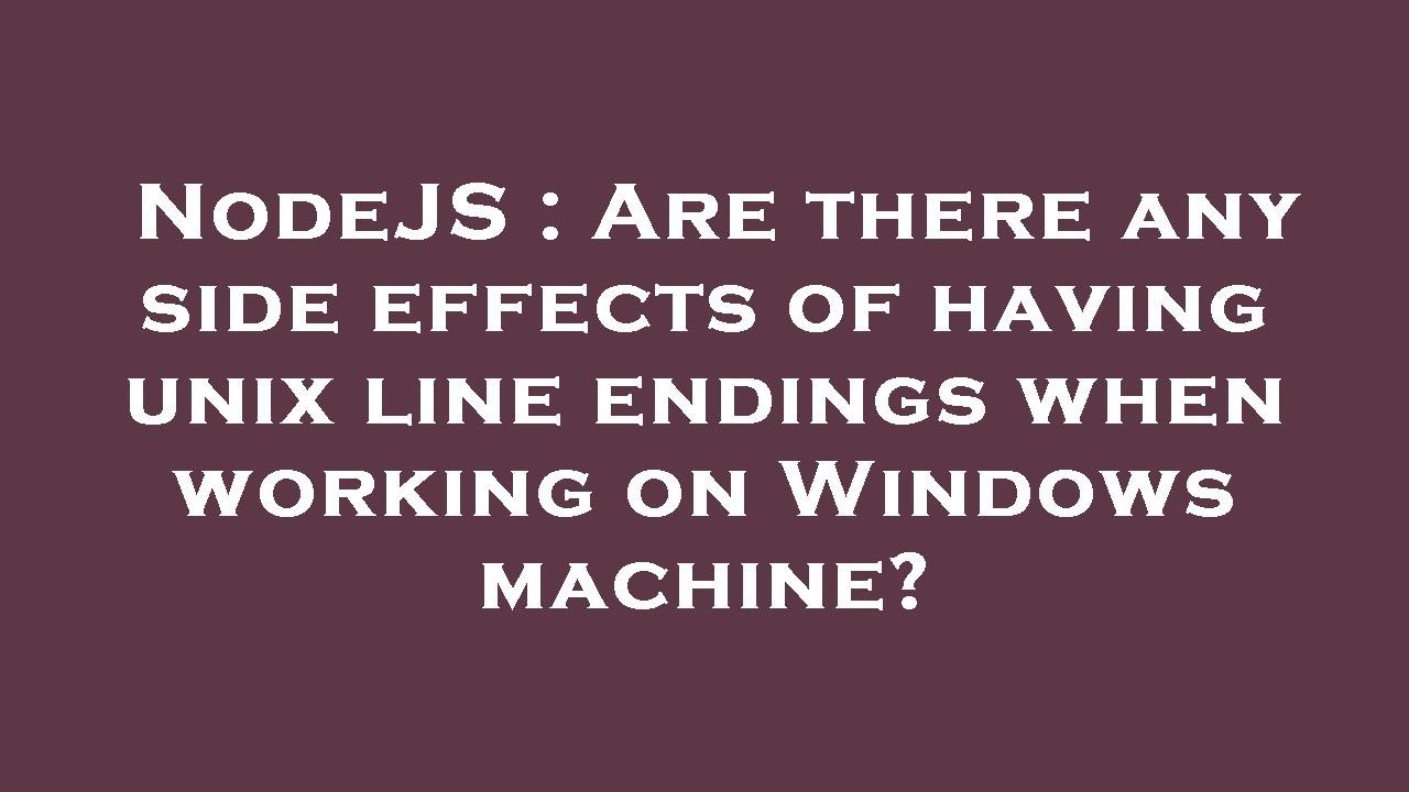 NodeJS Are There Any Side Effects Of Having Unix Line Endings When NodeJS Are There Any Side Effects Of Having Unix Line Endings When