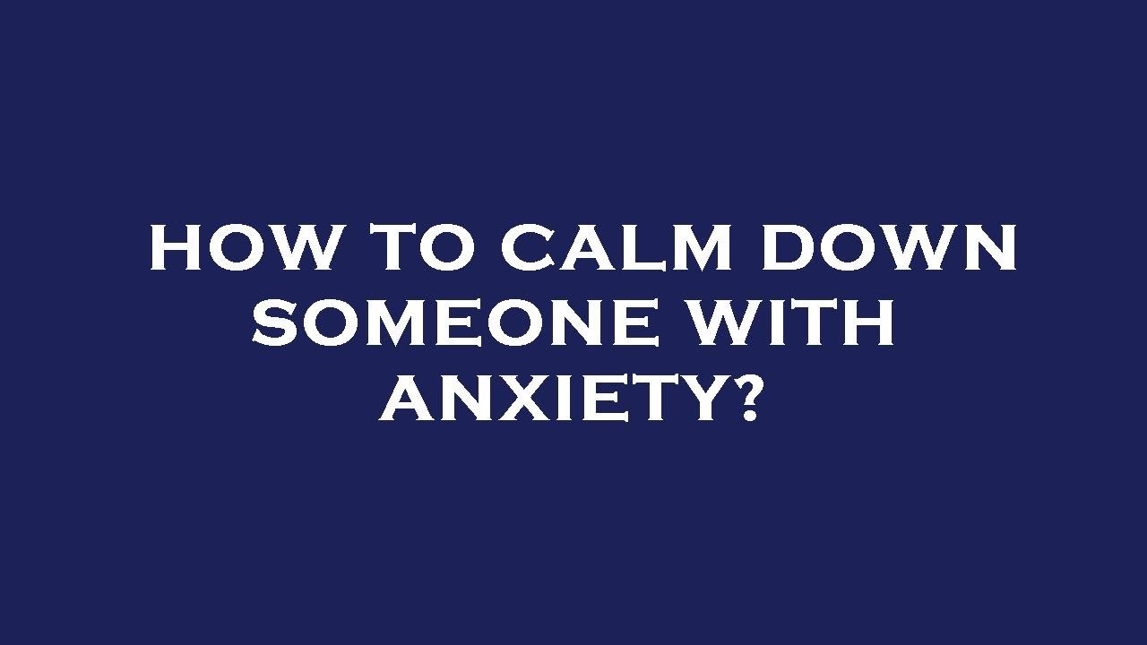 How to calm down someone with anxiety? - YouTube