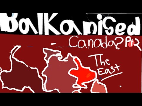 Balkanized Canada pt 2(the east) - YouTube