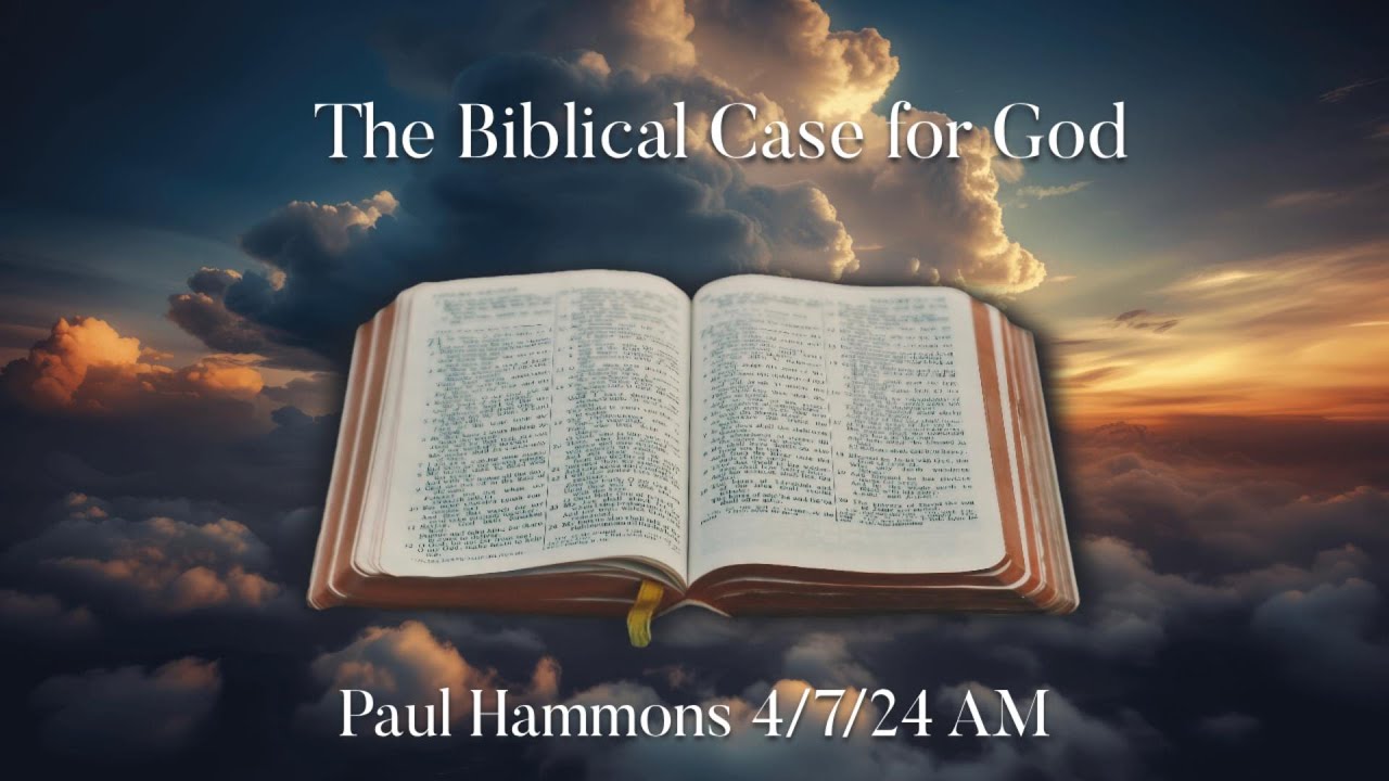 The Biblical Case For God - Paul Hammons - 04/07/24 AM - YouTube