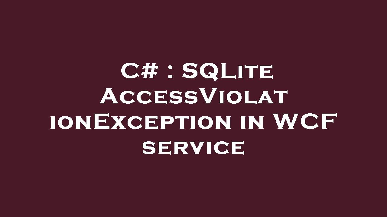 C Sqlite Accessviolationexception In Wcf Service Youtube 9504