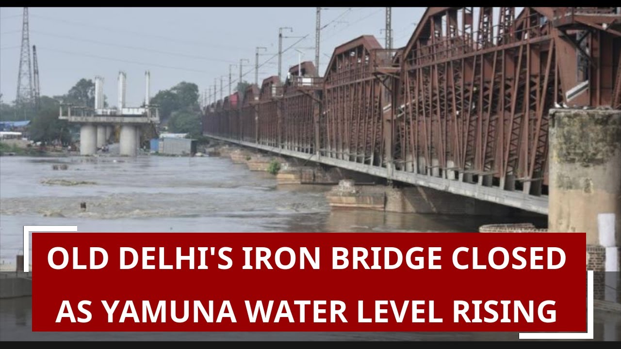 Old Delhi's iron bridge also closed as Yamuna water level is increasing ...