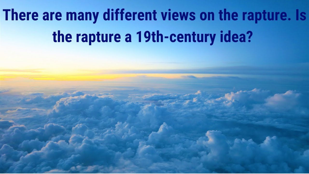 There are many different views on the rapture. Is the rapture a 19th ...