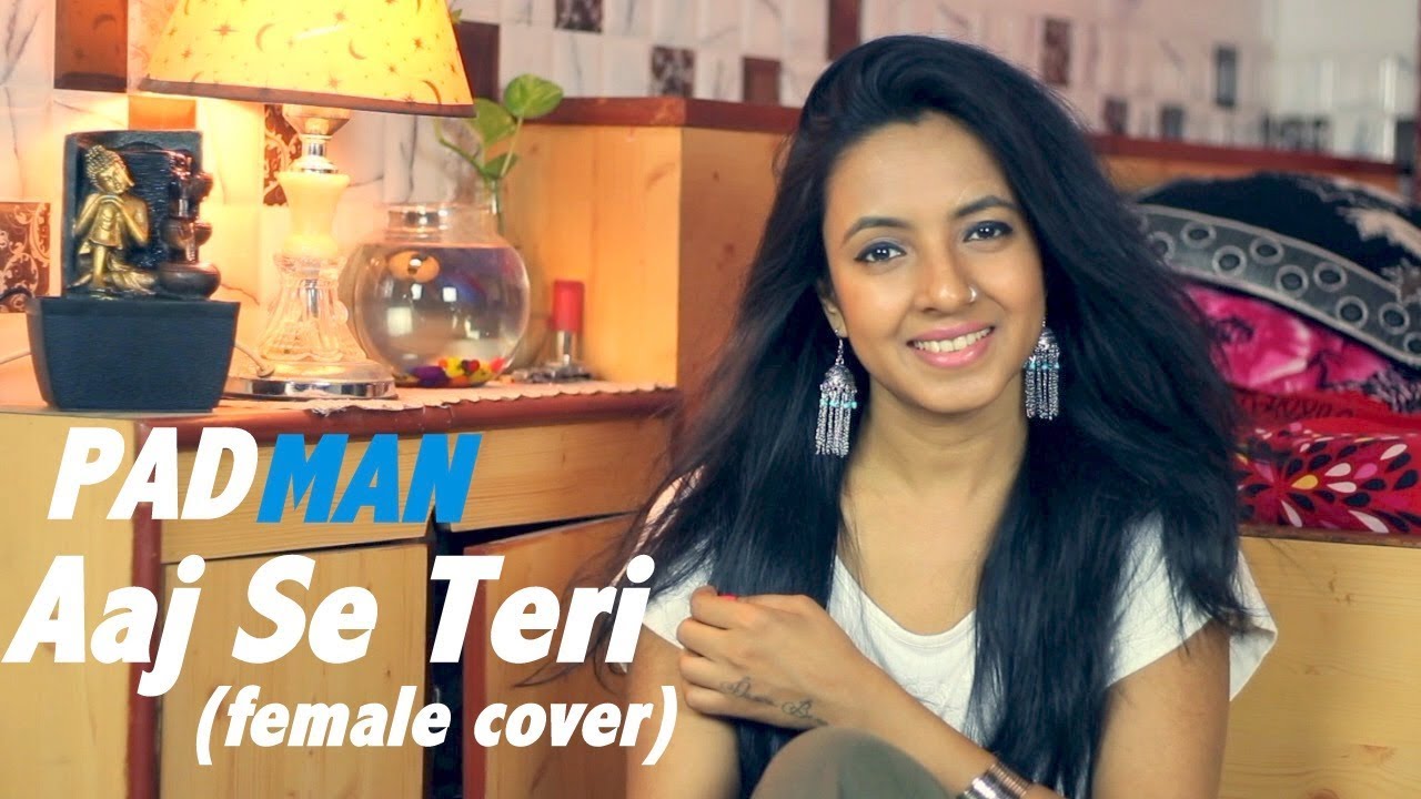 Aaj Se Teri | Padman | Female Cover By Varsha Tripathi |Akshay Kumar ...