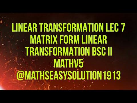 LINEAR TRANSFORMATION LEC 7 MATRIX FORM LINEAR TRANSFORMATION BSc II ...