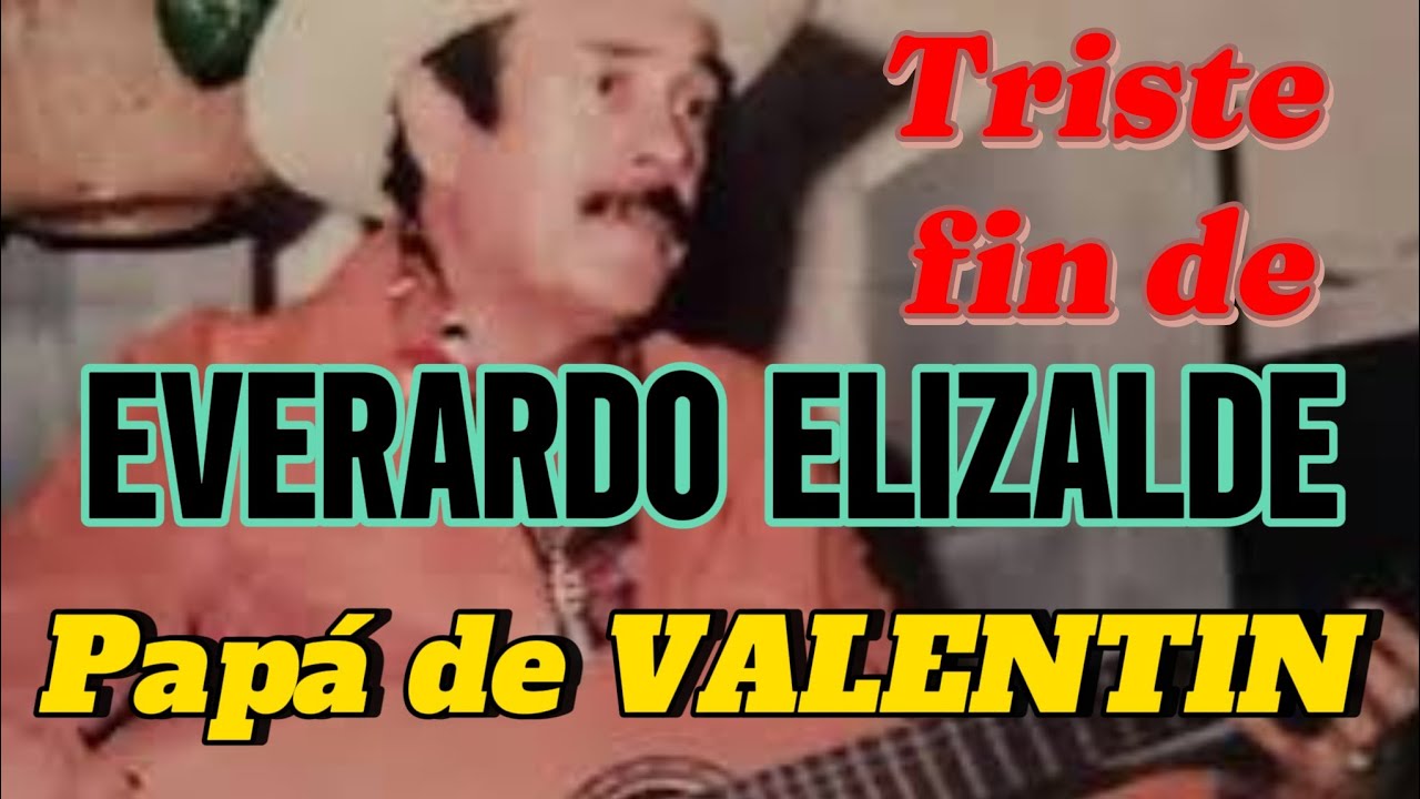 EVERARDO ELIZALDE. Trágico fin del papá de VALENTIN - YouTube