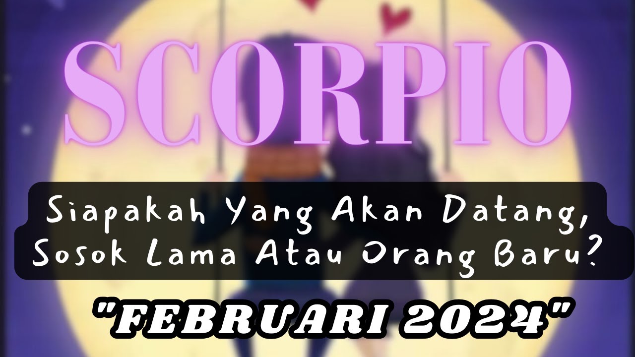 SCORPIO ️ Siapakah Yang Akan Datang Di Bulan Februari 2024, Sosok Lama ...