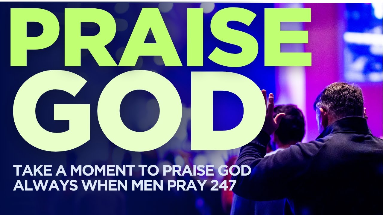 Take A Moment To Praise God Always When Men Pray 247 - YouTube