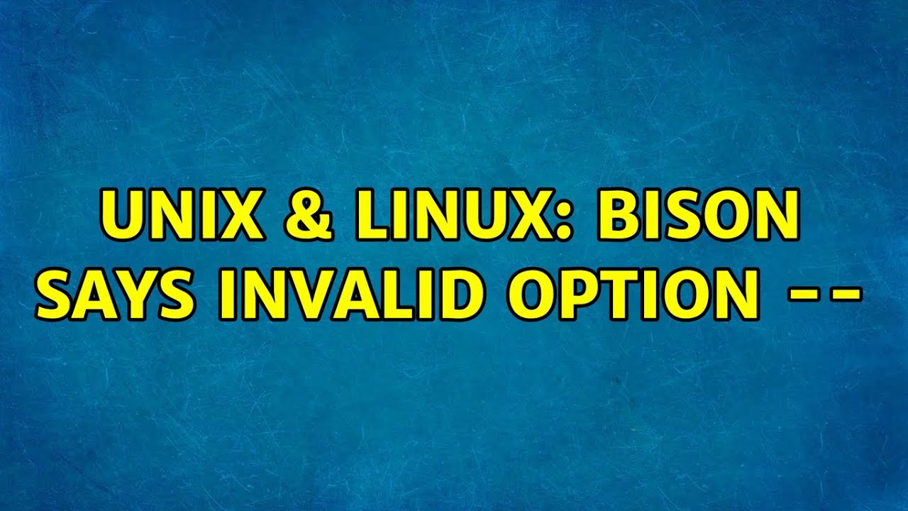 Unix And Linux Bison Says Invalid Option 2 Solutions Youtube