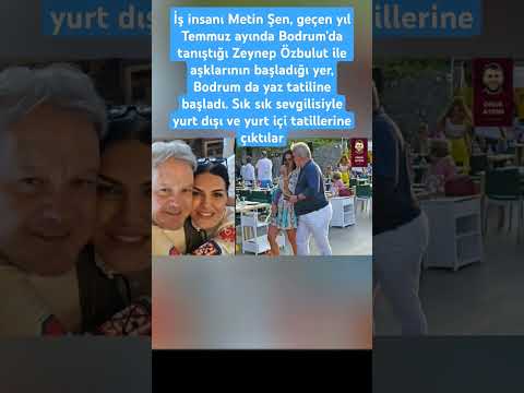 İş insanı Metin Şen, geçen yıl Temmuz ayında Bodrum'da tanıştığı Zeynep Özbulut ile aşklarının başla