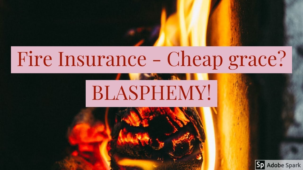 HOW DARE THEY call the gospel "FIRE INSURANCE" and"CHEAP GRACE ...
