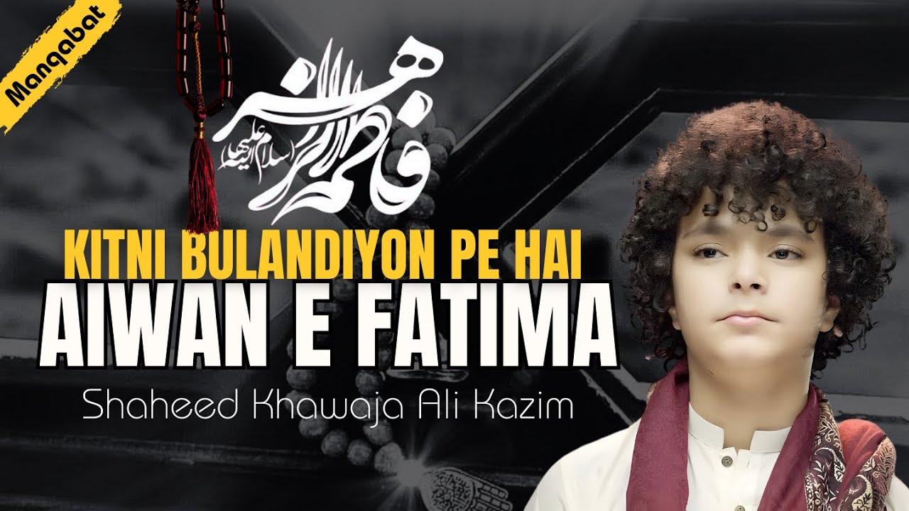 Manqabat: Kitni Bulandiyon Pe Hai Aiwan-e-Fatima | Khawaja Ali Kazim ...
