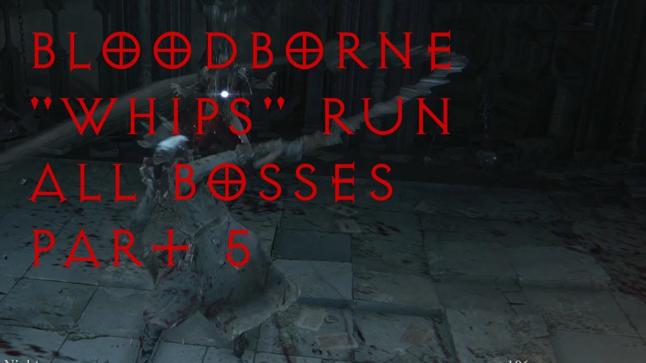 Bloodborne Whips All Bosses [Part 5] - YouTube