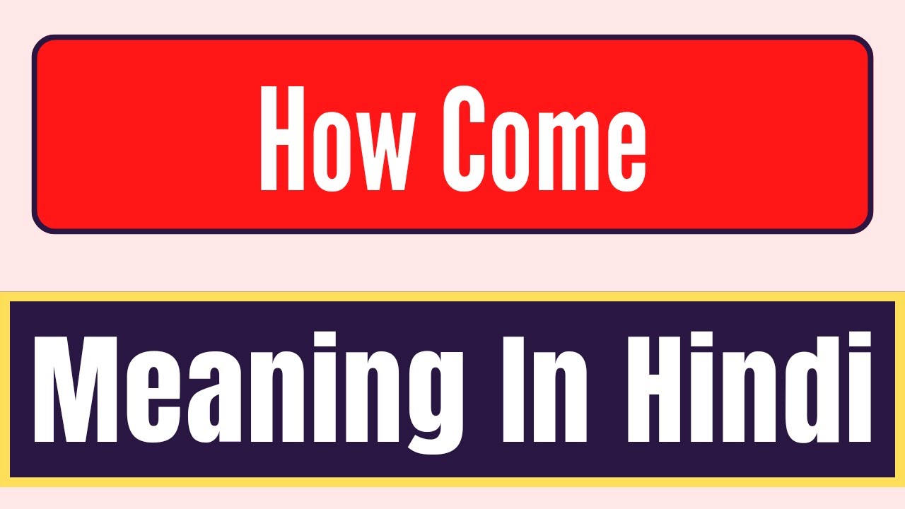 How Come Meaning In Hindi How Come Ka Hindi Mein Meaning How Come