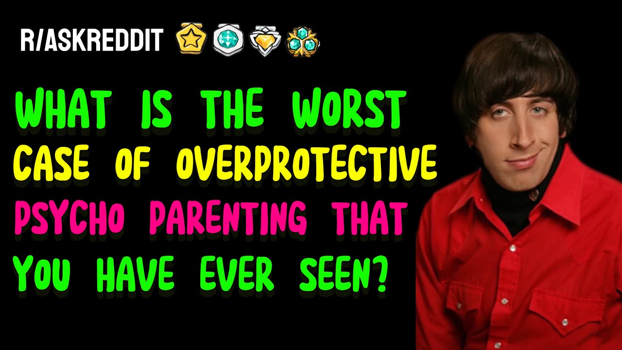 what-is-the-worst-case-of-overprotective-psycho-parenting-that-you-ve