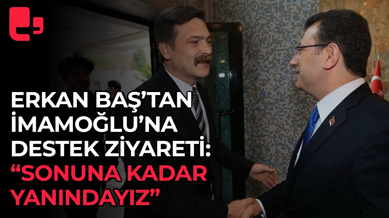 Erkan Baş'tan siyasi yasak cezası alan Ekrem İmamoğlu'na destek ...