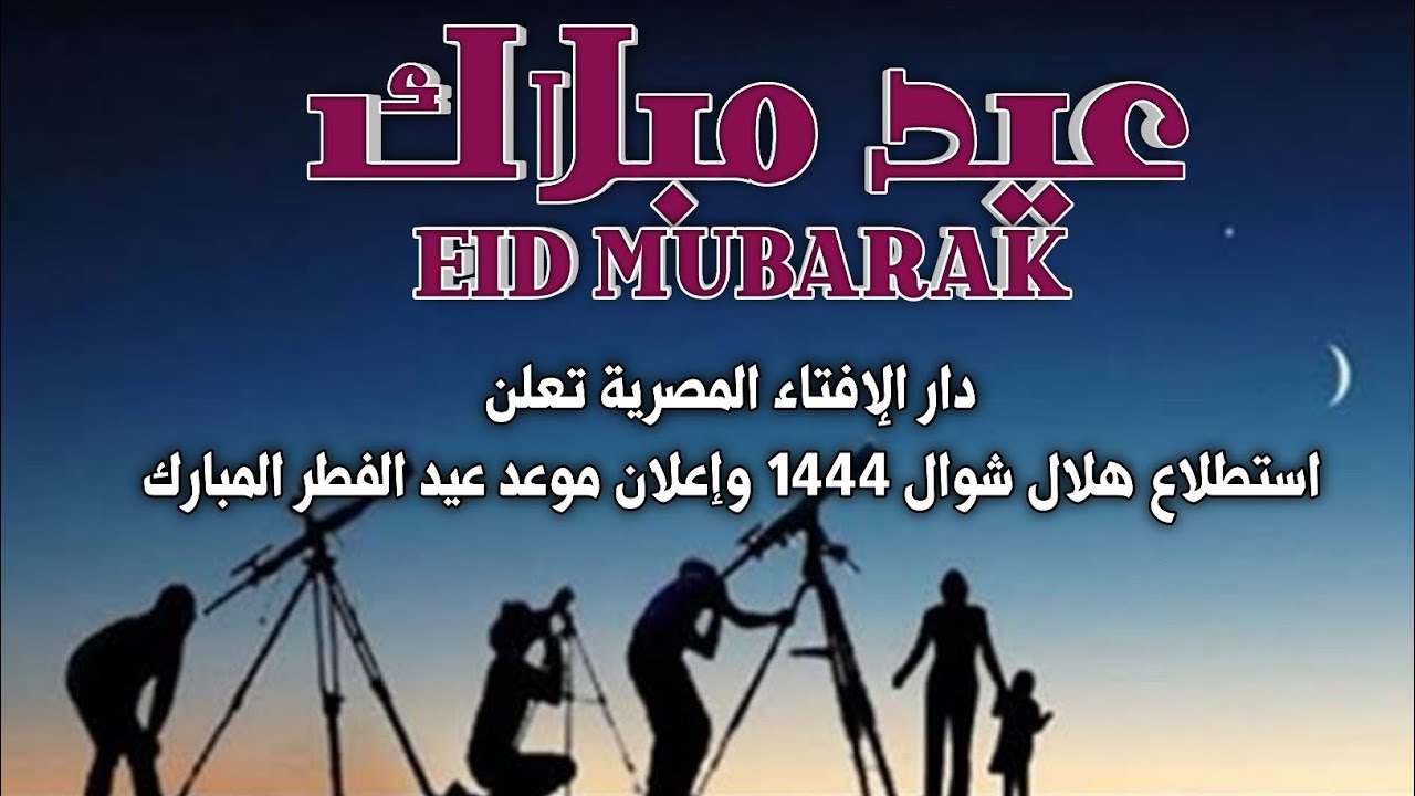 دار الافتاء المصرية تعلن استطلاع هلال شوال 1444 وإعلان موعد عيد الفطر