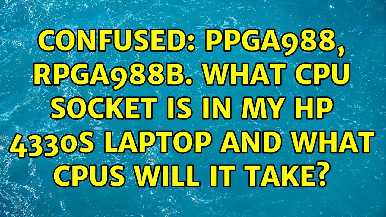 confused: PPGA988, rPGA988B. what cpu socket is in my hp 4330s laptop ...