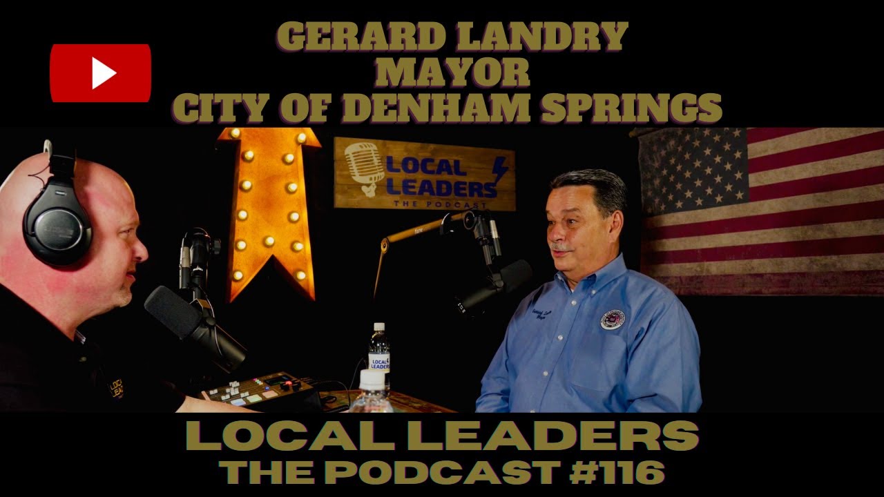 Denham Springs Mayor Gerard Landry Local Leaders The Podcast 116 - YouTube